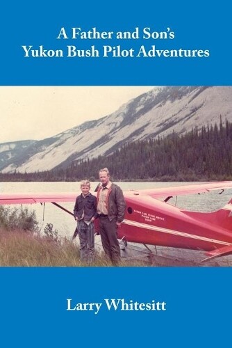 Larry Whitesitt A Father and Son's Yukon Bush Pilot Adventures (Poche ...