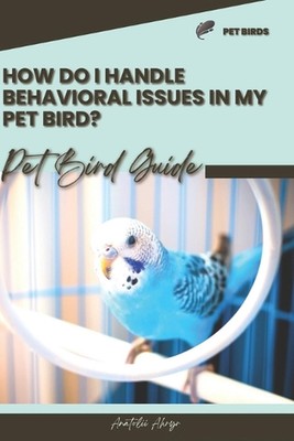 How do I handle behavioral issues in my pet bird?: Pet bird guide by Anatolii Ah | eBay