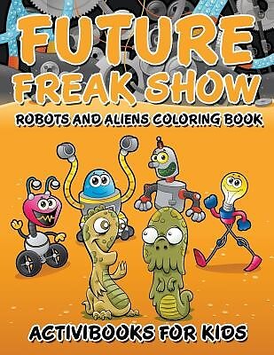 Future Freak Show: Robots and Aliens Coloring Book by For Kids ...