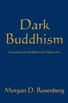 Dark Buddhism: Integrating Zen Buddhism and Objectivism by Morgan D ...