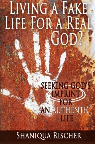 LIVING A FAKE LIFE FOR A REAL GOD: SEEKING GOD'S IMPRINT By Shaniqua ...