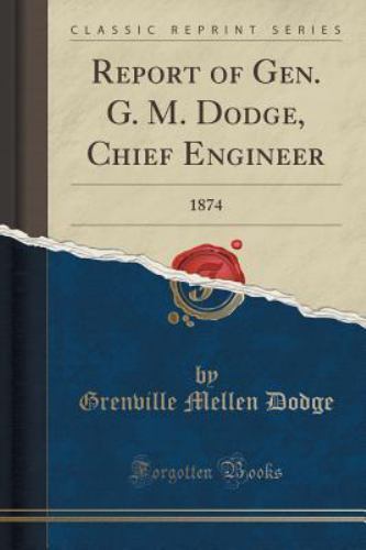 Report of Gen. G. M. Dodge, Chief Engineer : 1874 (Classic Reprint) by ...