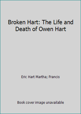 Broken Hart: The Life and Death of Owen Hart by Eric Hart Martha ...