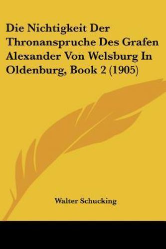 Die Nichtigkeit der Thronanspruche des Grafen Alexander Von Welsburg in ...
