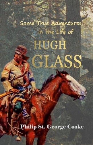 Some True Adventures in the Life of Hugh Glass, a Hunter and Trapper on ...