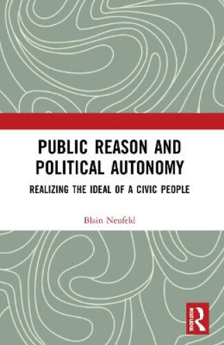 Public Reason and Political Autonomy: Realizing the Ideal of a Civic ...