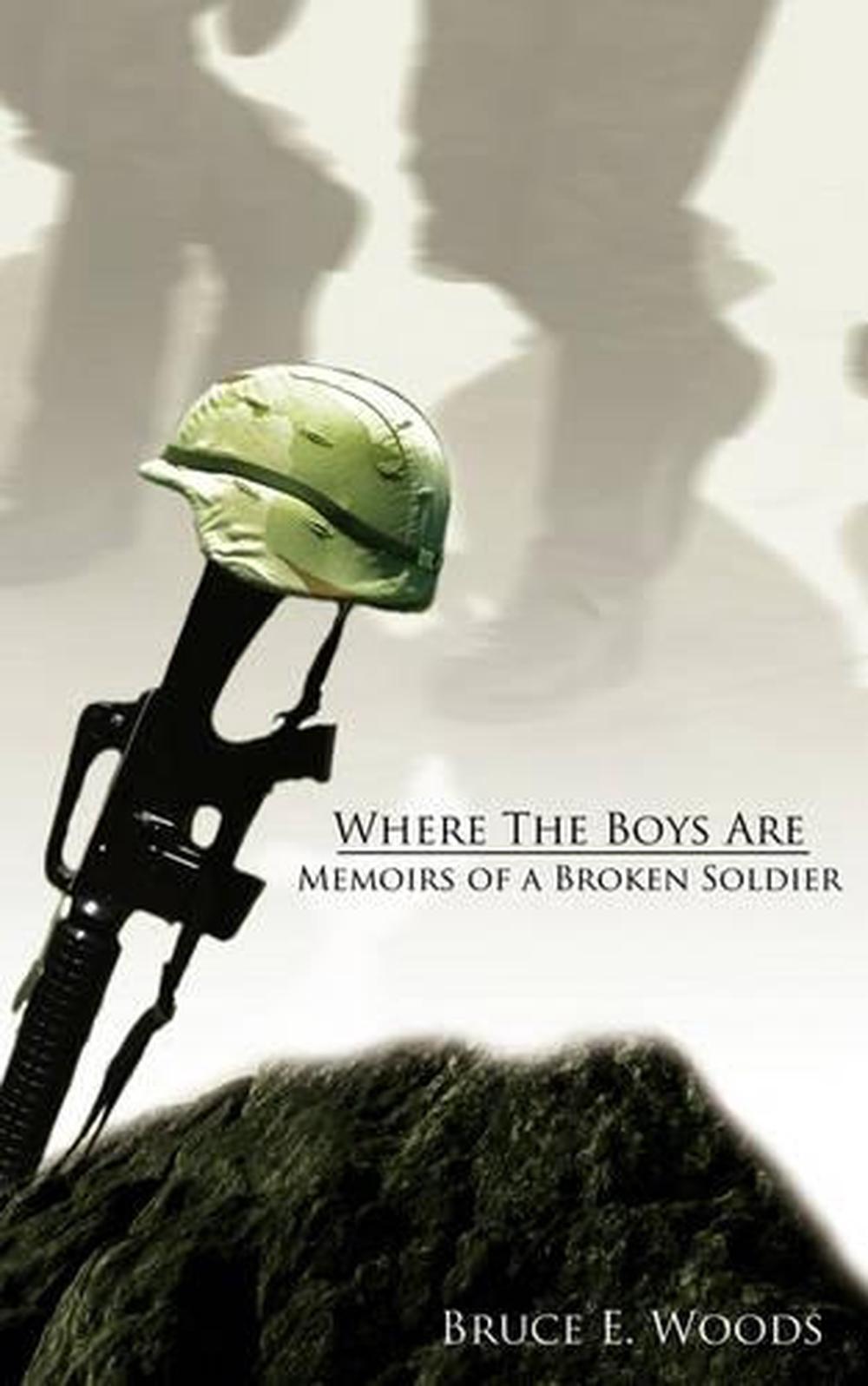 Where The Boys Are: Memoirs of a Broken Soldier by Bruce E. Woods ...