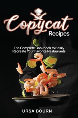 Copycat Recipes: The Complete Cookbook to Easily Recreate Your Favorite ...