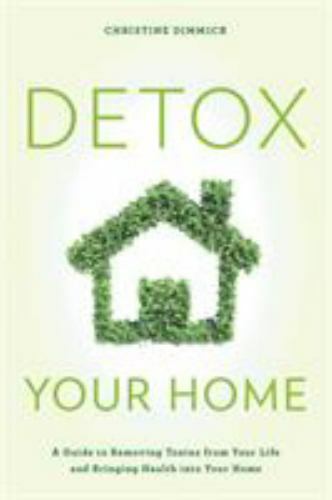 Detox Your Home: A Guide to Removing Toxins from Your Life and Bringing ...