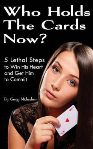 Who Holds the Cards Now? : 5 Lethal Steps to Win His Heart and Get Him ...