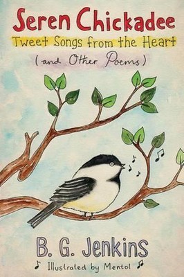 Seren Chickadee: Tweet Songs from the Heart (and Other Poems) by B.G ...