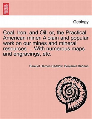 Coal, Iron, and Oil; or, the Practical American miner. A plain and ...