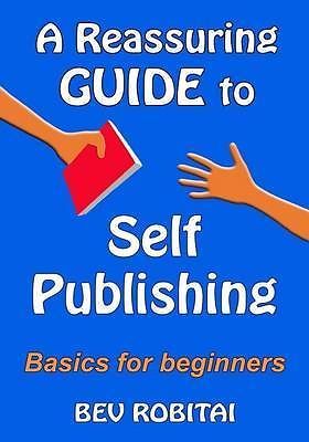 A Reassuring Guide to Self Publishing: Basics for beginners by Robitai, Bev | eBay