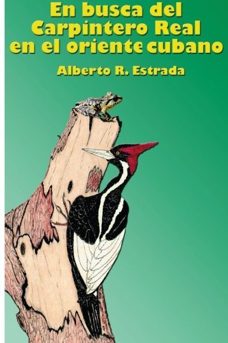 En busca del Carpintero Real en el oriente cubano 9781503034006 Free ...