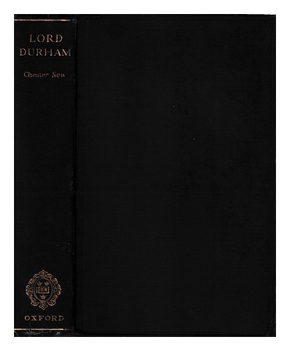 NEW, CHESTER W. (Chester WILLIAM) 1882-1960 Lord Durham, a biography of ...