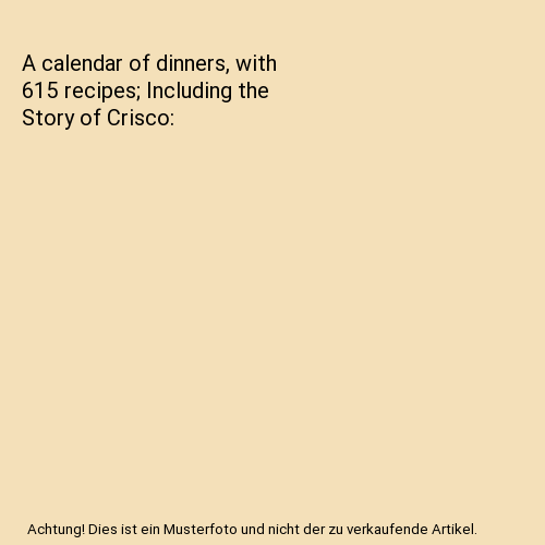 A calendar of dinners, with 615 recipes; Including the Story of Crisco ...