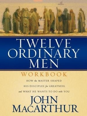 Twelve Ordinary Men Workbook: How the Master Shaped His Disciples for ...