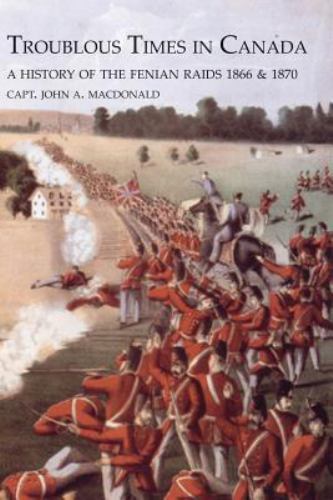 Troublous Times in Canadaa History of the Fenian Raids by John ...