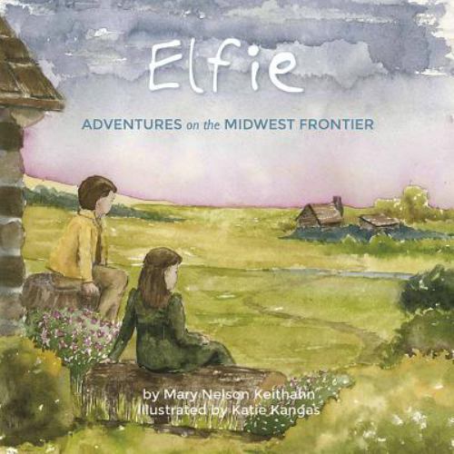 Elfie : Adventures on the Midwest Frontier by Mary Nelson Keithahn ...