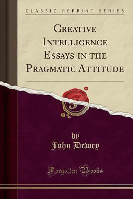 Creative Intelligence Essays in the Pragmatic Attitude (Classic Reprint) by John Dewey (2015 ...