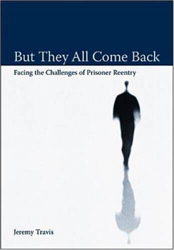 But They All Come Back: Facing the Challenges of Prisoner Reentry ...