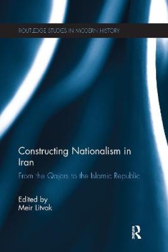 Constructing Nationalism in Iran: From the Qajars to the Islamic ...