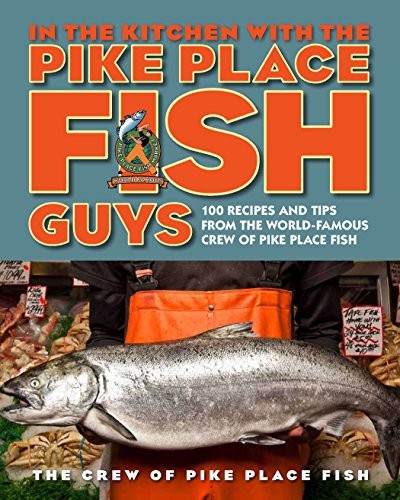 IN THE KITCHEN WITH THE PIKE PLACE FISH GUYS: 100 RECIPES By The Crew ...