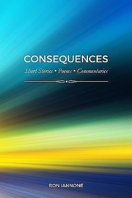 Consequences : Short Stories, Poems, Commentaries by Ron Iannone (2016 ...
