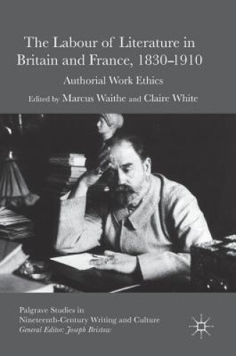 The Labour of Literature in Britain and France, 1830-1910: Authorial ...