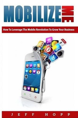 Mobilize Me: How To Leverage The Mobile Revolution To Grow Your Your ...