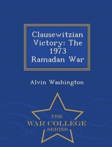 Clausewitzian Victory: The 1973 Ramadan War - War College Series by ...