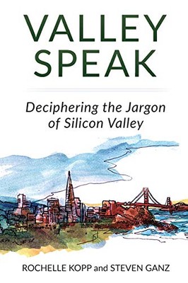 VALLEY SPEAK: DECIPHERING THE JARGON OF SILICON VALLEY By Rochelle Kopp ...