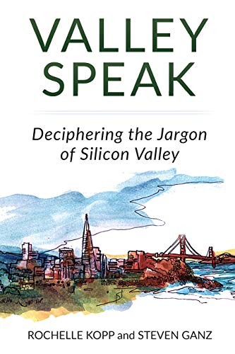 VALLEY SPEAK: DECIPHERING THE JARGON OF SILICON VALLEY By Rochelle Kopp ...