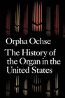 The History of the Organ in the United States by Orpha C Ochse: New ...