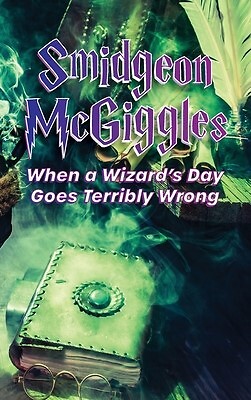 Smidgeon McGiggles: When a Wizard's Day Goes Wrong by Authors ...