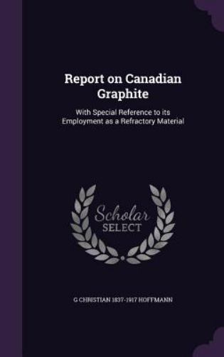 Report on Canadian Graphite : With Special Reference to Its Employment ...