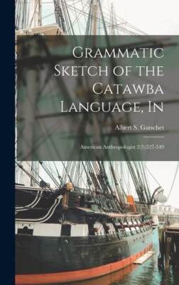Grammatic Sketch Of The Catawba Language, In: American Anthropologist 2 ...