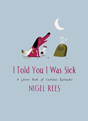 I TOLD YOU I WAS SICK: A GRAVE BOOK OF CURIOUS EPITAPHS By Nigel Rees ...