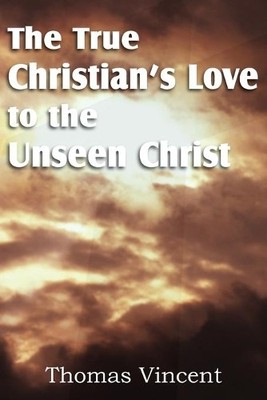 Thomas Vincent The True Christian's Love to the Unseen Christ ...