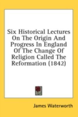 Six Historical Lectures on the Origin and Progress in England of the ...