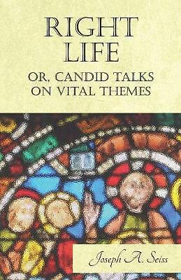 Right Life - Or, Candid Talks on Vital Themes by Joseph a Seiss ...