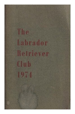 LABRADOR RETRIEVER CLUB The Labrador Retriever Club. Year Book 1974 ...