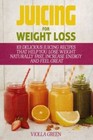 Juicing for Weight Loss: 101 Delicious Juicing Recipes That Help You ...
