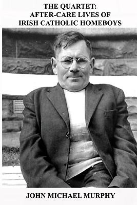 The Quartet: After-Care Lives of Irish Catholic Homeboys by Murphy ...