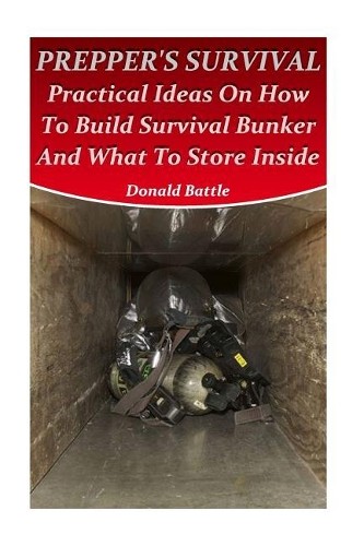 Prepper's Survival: Practical Ideas on How to Build Survival Bunker and What to Store Inside by ...