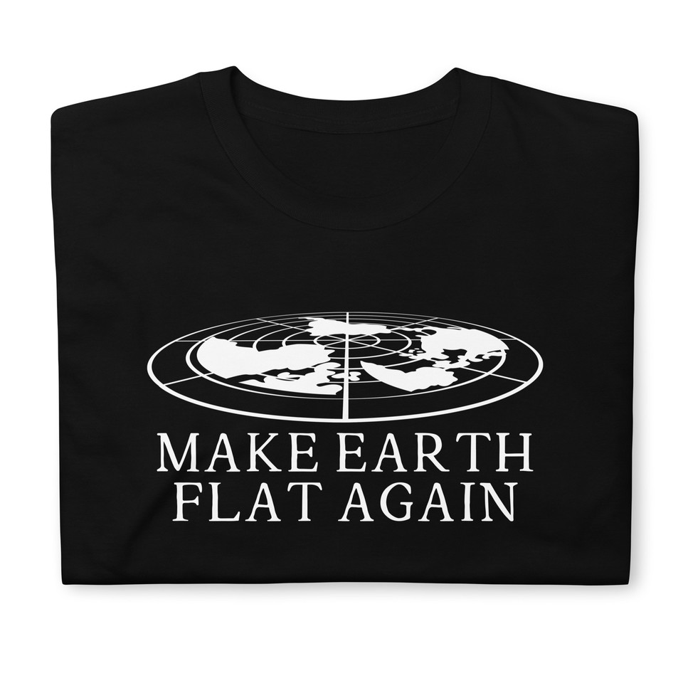 Make Earth Flat Again, Funny Conspiracy Gift for Flat Earthers Unisex T ...