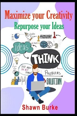 Maximize Your Creativity Repurpose Your Ideas by Shawn Burke Paperback ...
