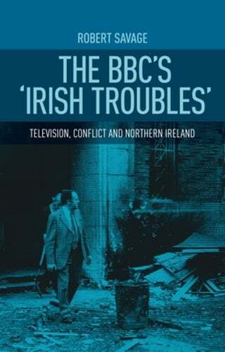 The Bbc's 'Irish Troubles': Television, Conflict and Northern Ireland ...