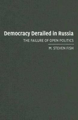 Democracy Derailed in Russia: The Failure of Open Politics by M. Steven ...
