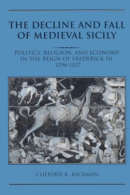 The Decline and Fall of Medieval Sicily | Clifford R. Backman ...